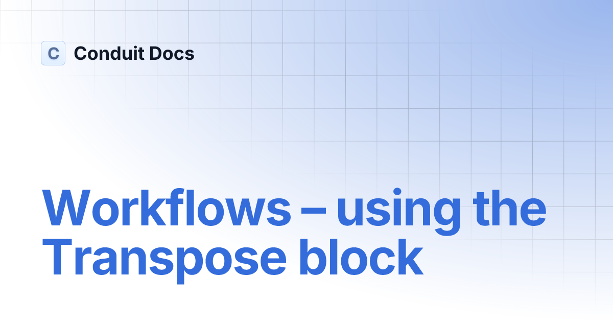 Workflows – using the Transpose block | Conduit Docs