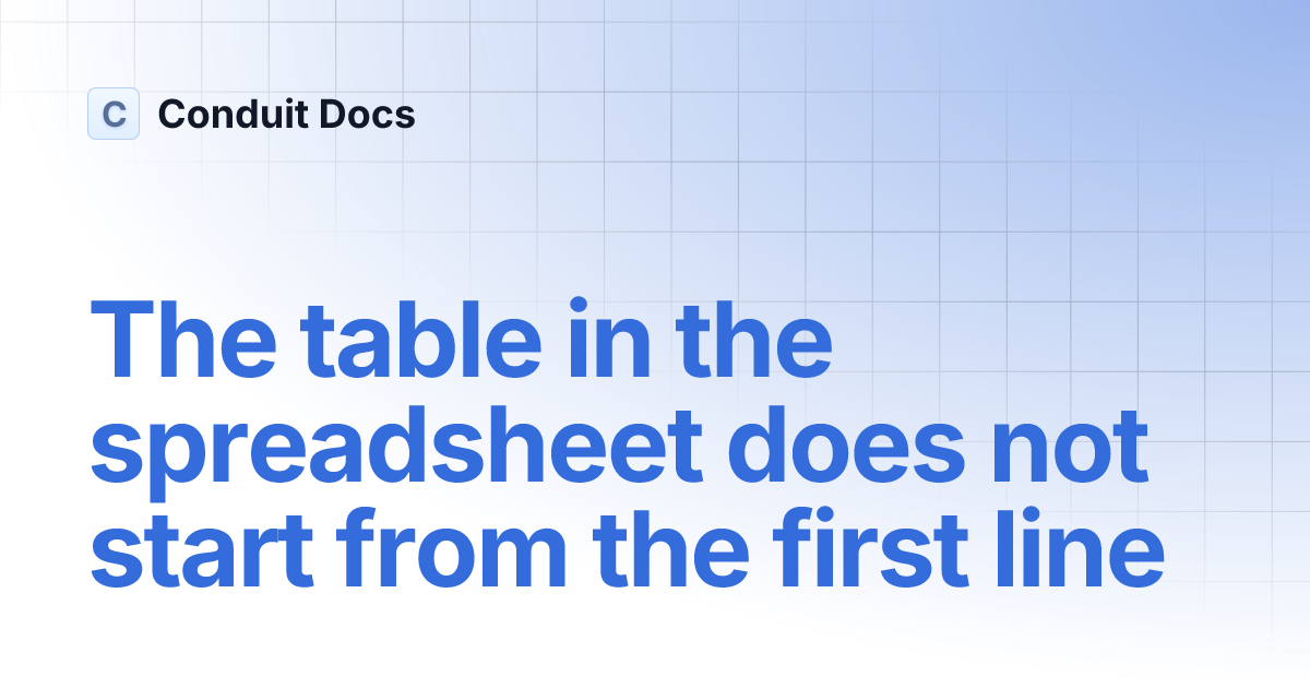 The table in the spreadsheet does not start from the first line | Conduit Docs