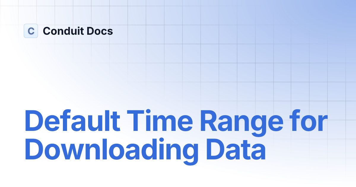 Default Time Range for Downloading Data | Conduit Docs